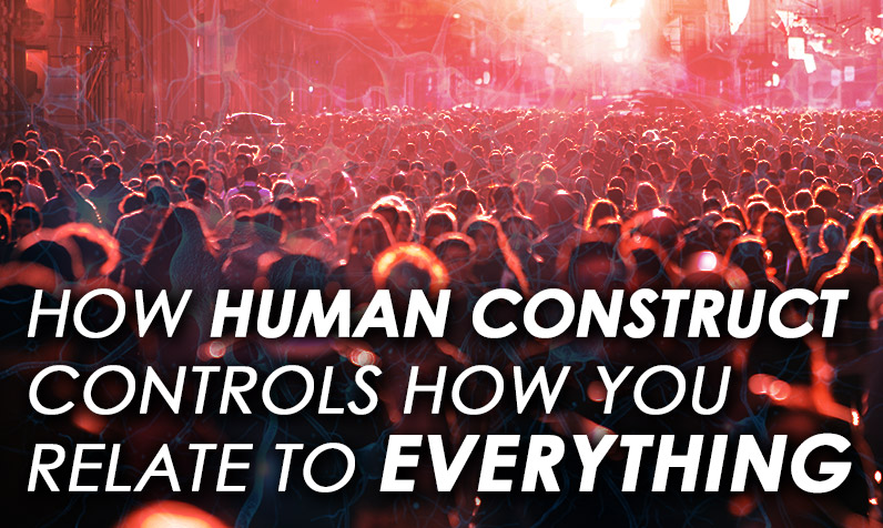 Human Construct; It Controls How you Relate to EVERYTHING – Esoteric ...
